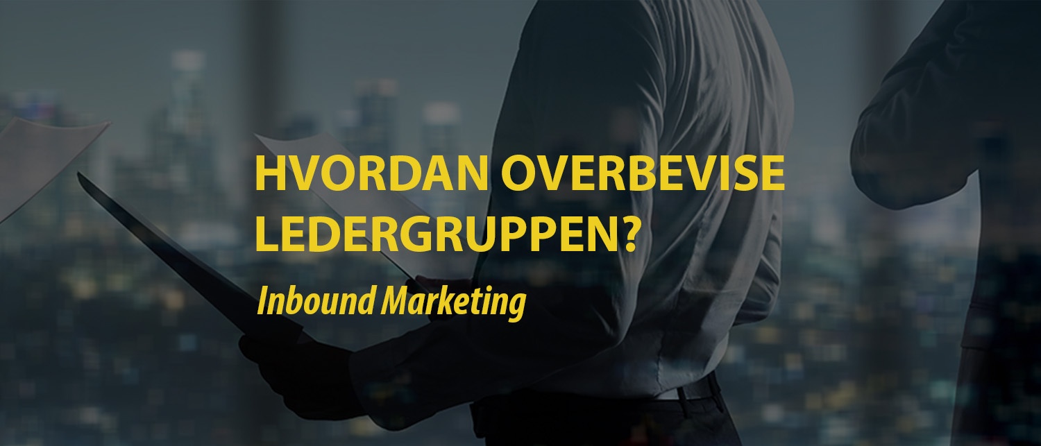 Hvordan overbevise ledergruppen om at inbound marketing er det rette